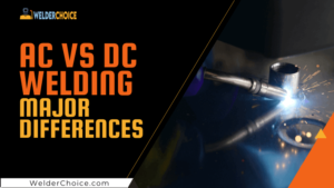 Ac Vs Dc Welding | Major Differences Between Ac & Dc Welding